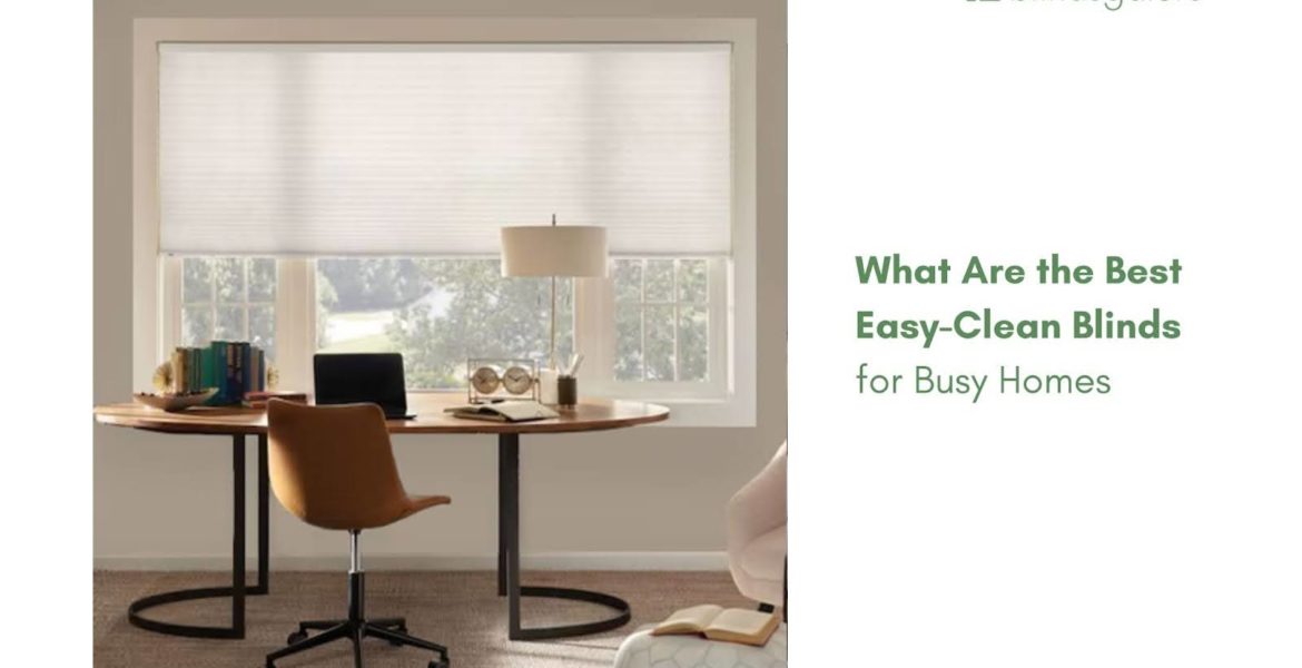 Best Easy-Clean Blinds for Busy Homes | Low-Maintenance Options